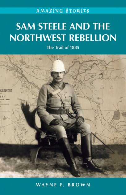 SAM STEELE AND THE NORTHWEST REBELLION Book | The Mounted Police Post
